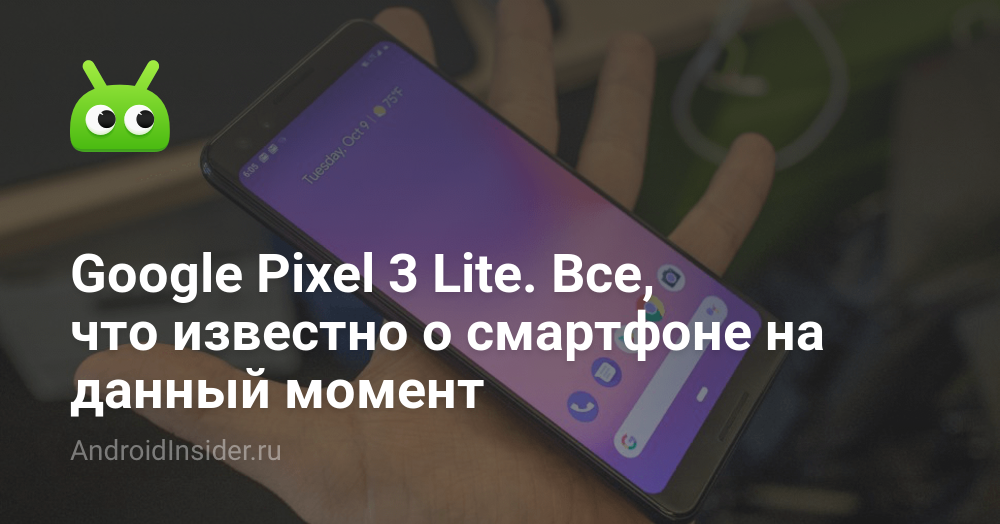 Google Pixel 3 Lite. Все, что известно о смартфоне на данный момент - AndroidInsider.ru
