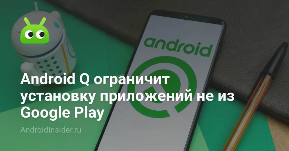 Android Q ограничит установку приложений не из Google Play - AndroidInsider.ru