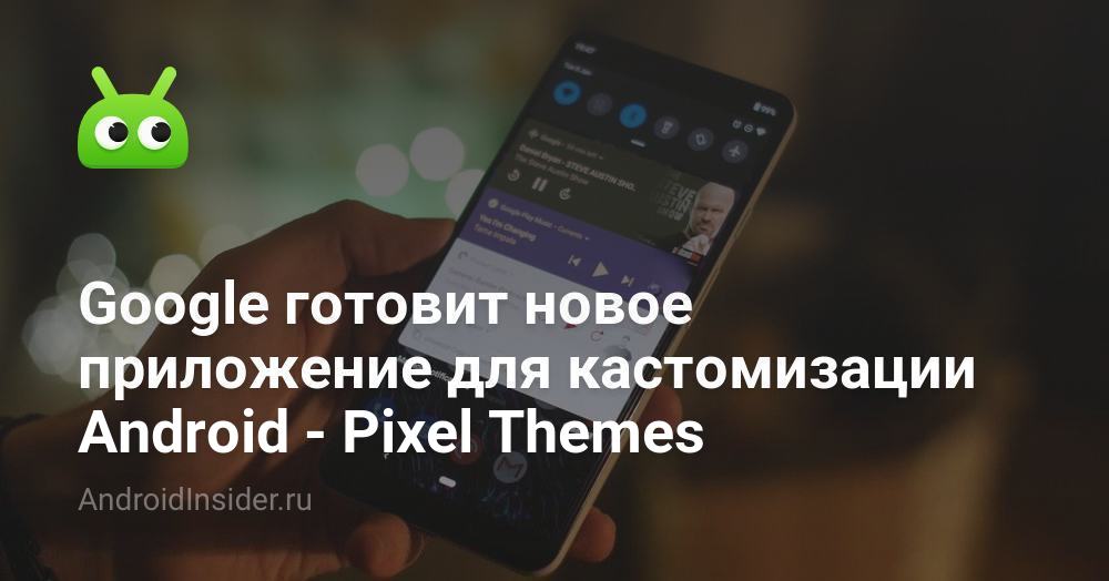 Google готовит новое приложение для кастомизации Android — Pixel Themes - AndroidInsider.ru