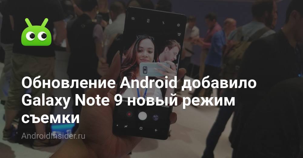 Обновление Android добавило Galaxy Note 9 новый режим съемки - AndroidInsider.ru