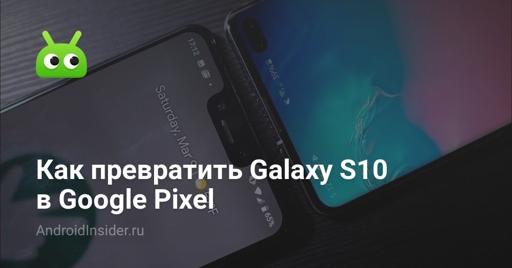 Как превратить Galaxy S10 в Google Pixel - AndroidInsider.ru