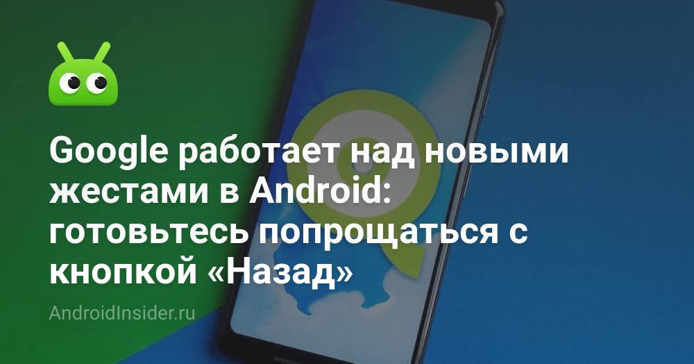 Google работает над новыми жестами в Android: готовьтесь попрощаться с кнопкой «Назад ...