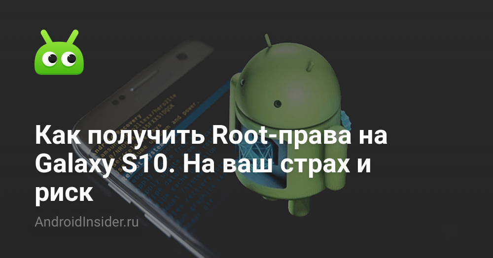 Как получить Root-права на Galaxy S10. На ваш страх и риск - AndroidInsider.ru