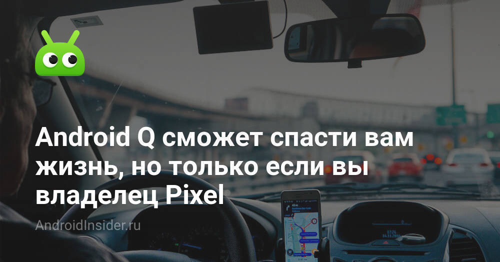 Android Q сможет спасти вам жизнь, но только если вы владелец смартфона Pixel - AndroidInsider.ru