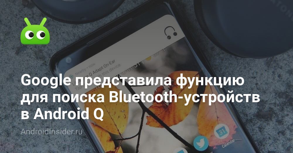 Google представила функцию для поиска Bluetooth-устройств в Android Q - AndroidInsider.ru