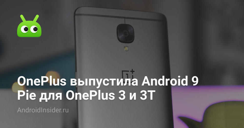 OnePlus выпустила Android 9 Pie для OnePlus 3 и 3T - AndroidInsider.ru