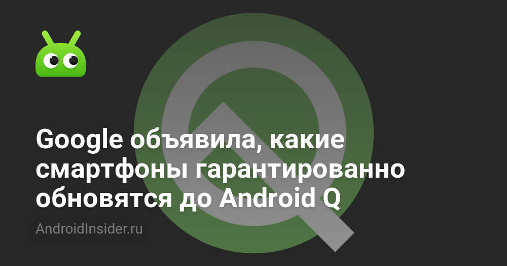 Google объявила, какие смартфоны гарантированно обновятся до Android Q - AndroidInsider.ru