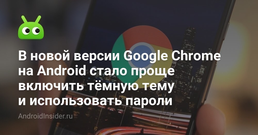 В новой версии Google Chrome на Android стало проще включить тёмную тему и использовать пароли ...