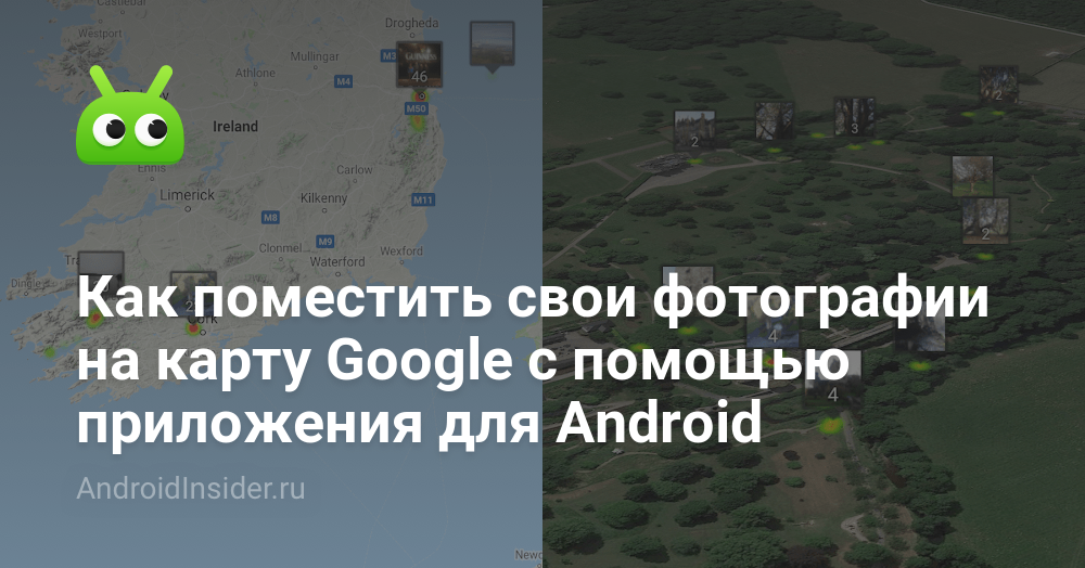 Как поместить свои фотографии на карту Google с помощью приложения для Android - AndroidInsider.ru