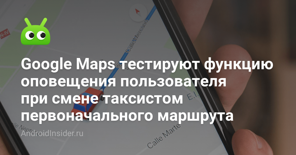 Google Maps тестируют функцию оповещения пользователя при смене таксистом первоначального ...