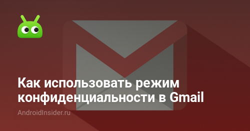 Как использовать режим конфиденциальности в Gmail - AndroidInsider.ru