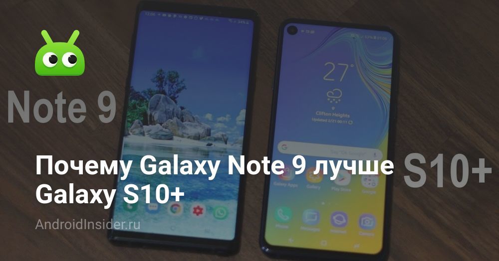Почему Galaxy Note 9 лучше Galaxy S10+ - AndroidInsider.ru