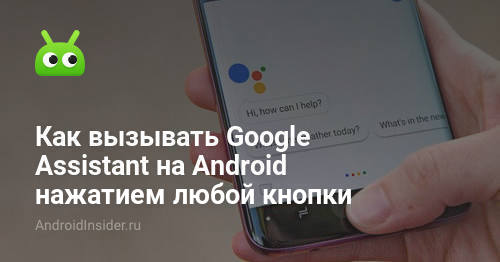 Как вызывать Google Assistant на Android нажатием любой кнопки - AndroidInsider.ru