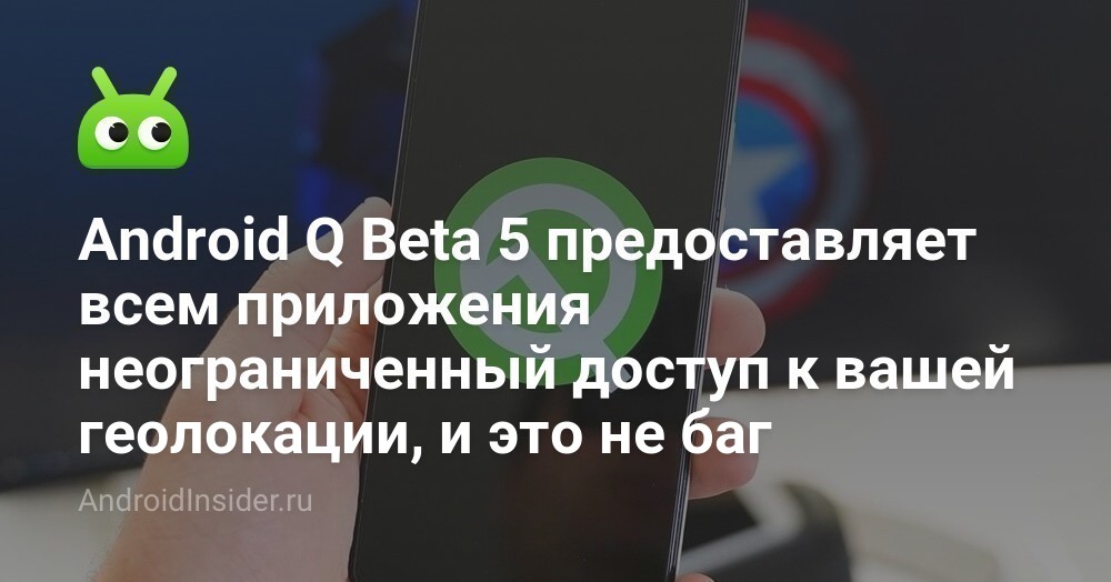 Android Q Beta 5 предоставляет всем приложения неограниченный доступ к вашей геолокации, и это ...