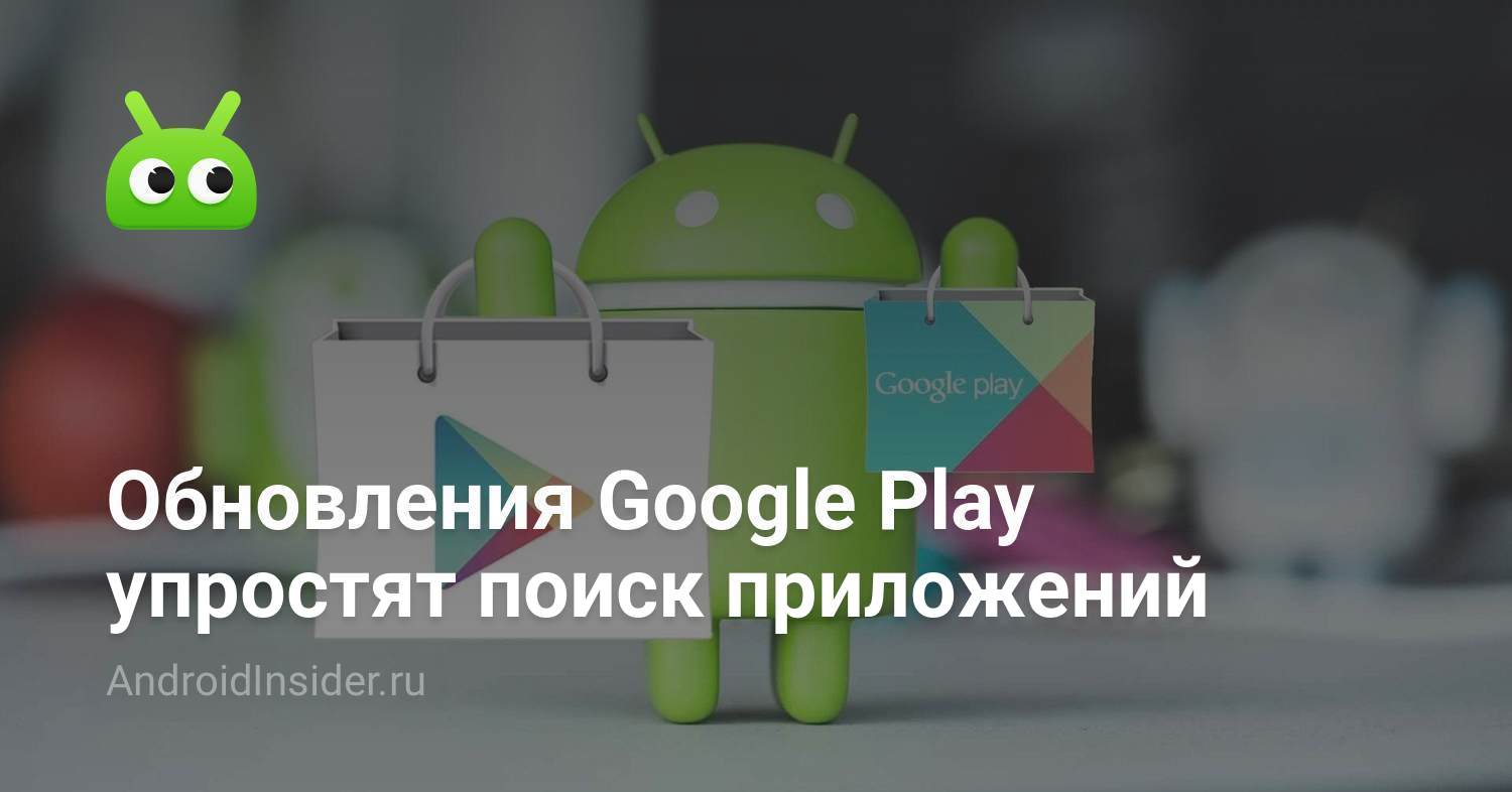 Обновления Google Play упростят поиск приложений - AndroidInsider.ru
