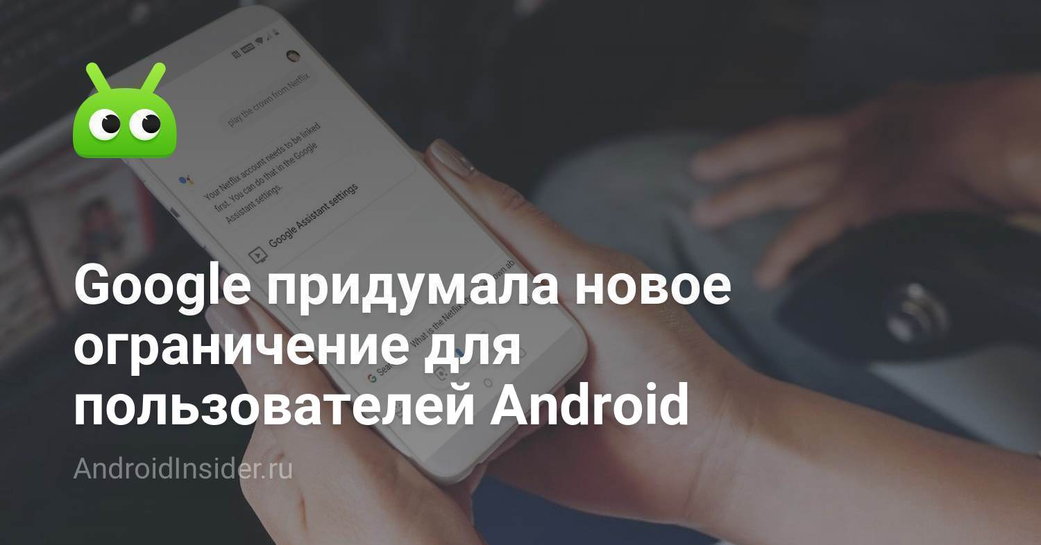 Google придумала новое ограничение для пользователей Android - AndroidInsider.ru