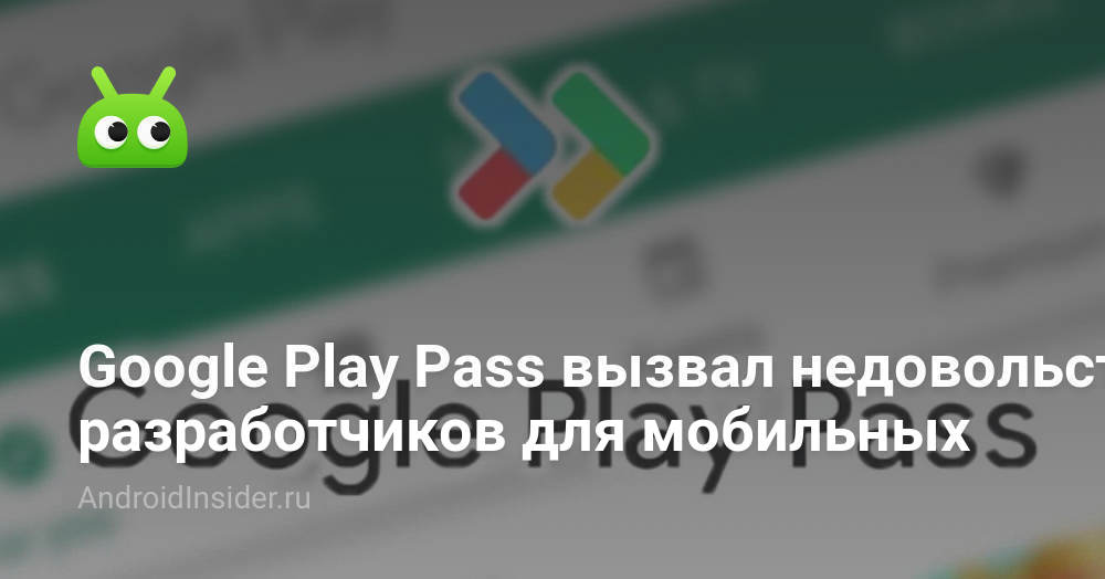 Разработчики раскритиковали Google Play Pass - AndroidInsider.ru