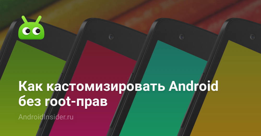 Как кастомизировать Android без root-прав - AndroidInsider.ru