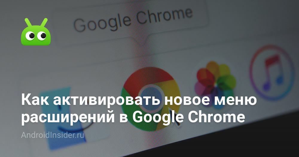 Как активировать новое меню расширений в Google Chrome - AndroidInsider.ru