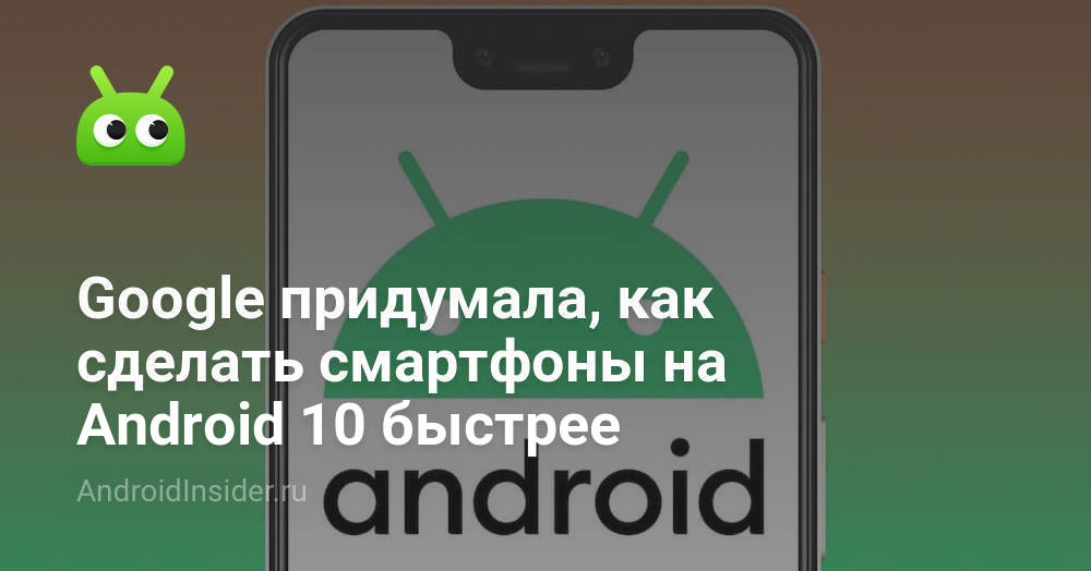 Google придумала, как сделать смартфоны на Android 10 быстрее - AndroidInsider.ru