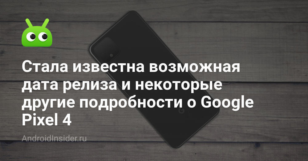 Стала известна возможная дата релиза и некоторые другие подробности о Google Pixel 4 ...