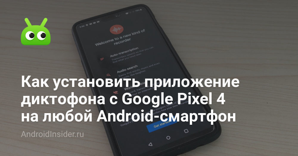 Как установить приложение диктофона с Google Pixel 4 на любой Android-смартфон - AndroidInsider.ru