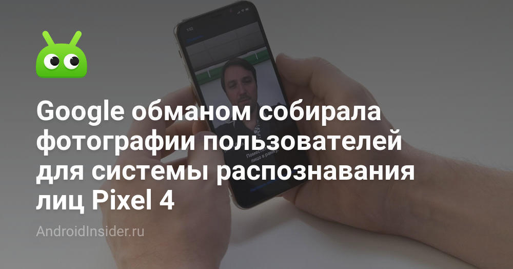 Google обманом собирала фотографии пользователей для системы распознавания лиц Pixel 4 ...