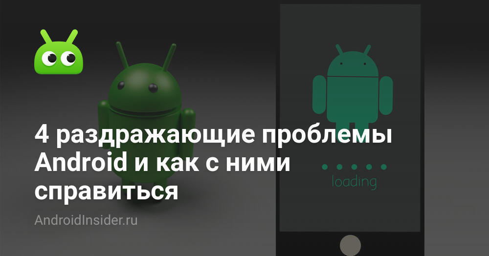 4 раздражающие проблемы Android и как с ними справиться - AndroidInsider.ru