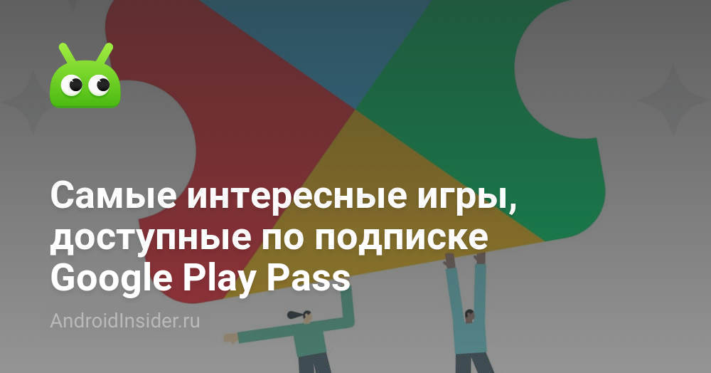 Самые интересные игры, доступные по подписке Google Play Pass - AndroidInsider.ru