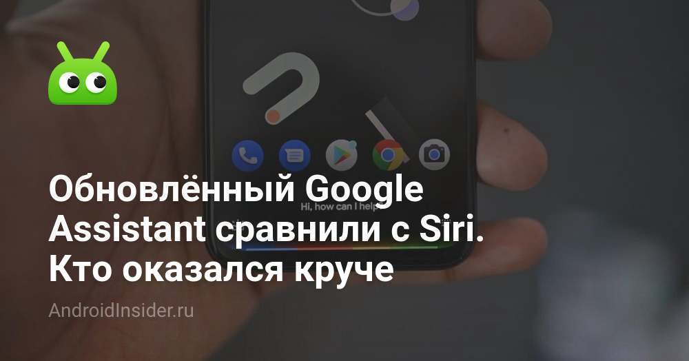 Обновлённый Google Assistant сравнили с Siri. Кто оказался круче - AndroidInsider.ru