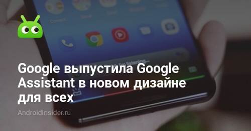 Google выпустила Google Assistant в новом дизайне для всех - AndroidInsider.ru