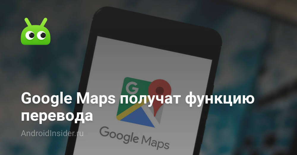 Google Maps получат функцию перевода - AndroidInsider.ru