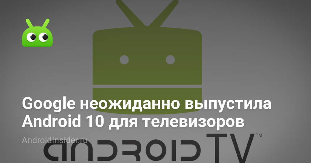 Google неожиданно выпустила Android 10 для телевизоров - AndroidInsider.ru