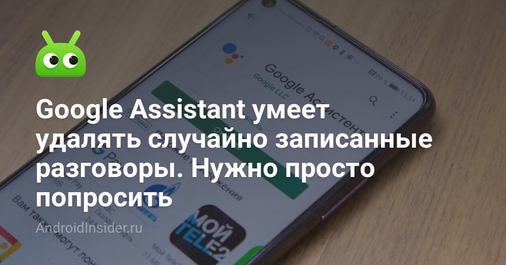 Google Assistant умеет удалять случайно записанные разговоры. Нужно просто попросить ...