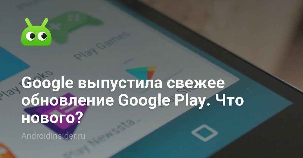 Google выпустила свежее обновление Google Play. Что нового? - AndroidInsider.ru