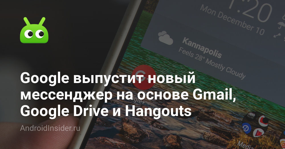 Google выпустит новый мессенджер на основе Gmail, Google Drive и Hangouts - AndroidInsider.ru