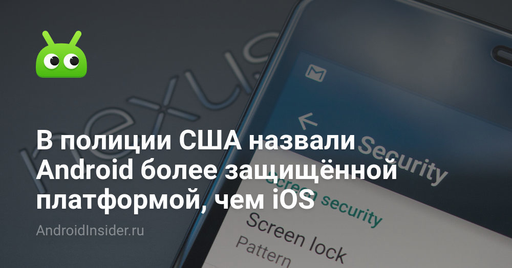 В полиции США назвали Android более защищённой платформой чем Ios