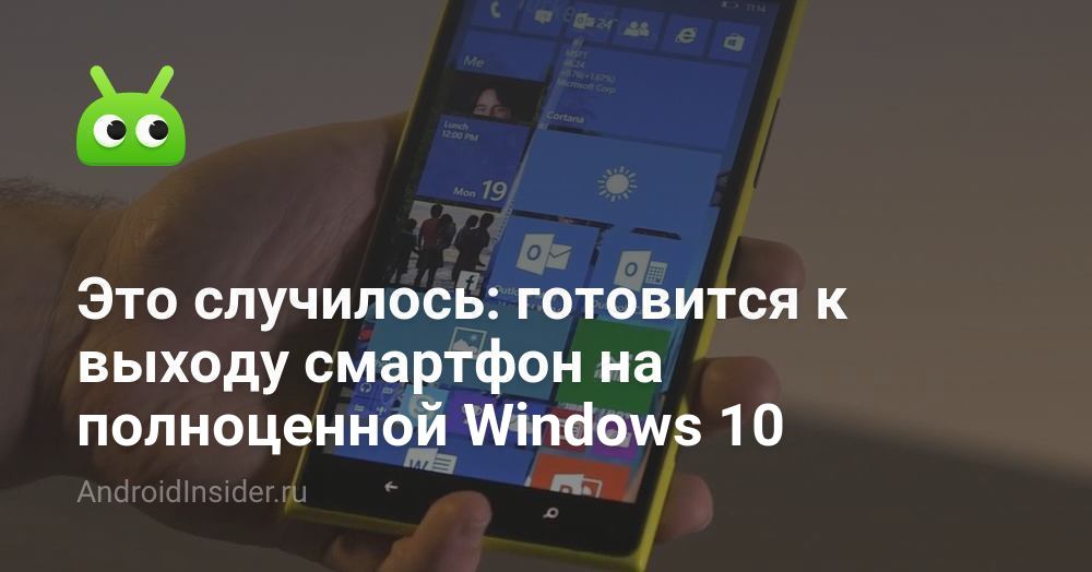 Это случилось: готовится к выходу смартфон на полноценной Windows 10 - AndroidInsider.ru