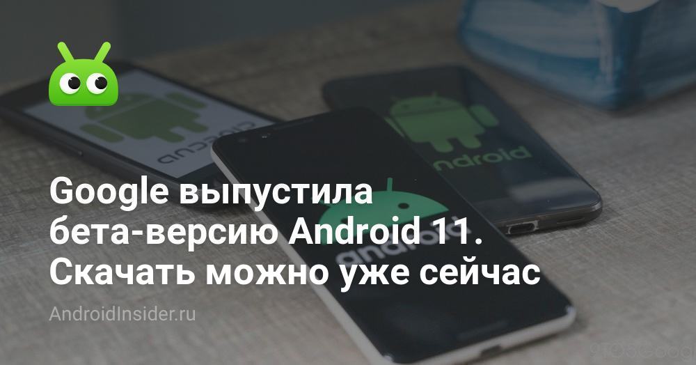 Google выпустила бета-версию Android 11. Скачать можно уже сейчас - AndroidInsider.ru