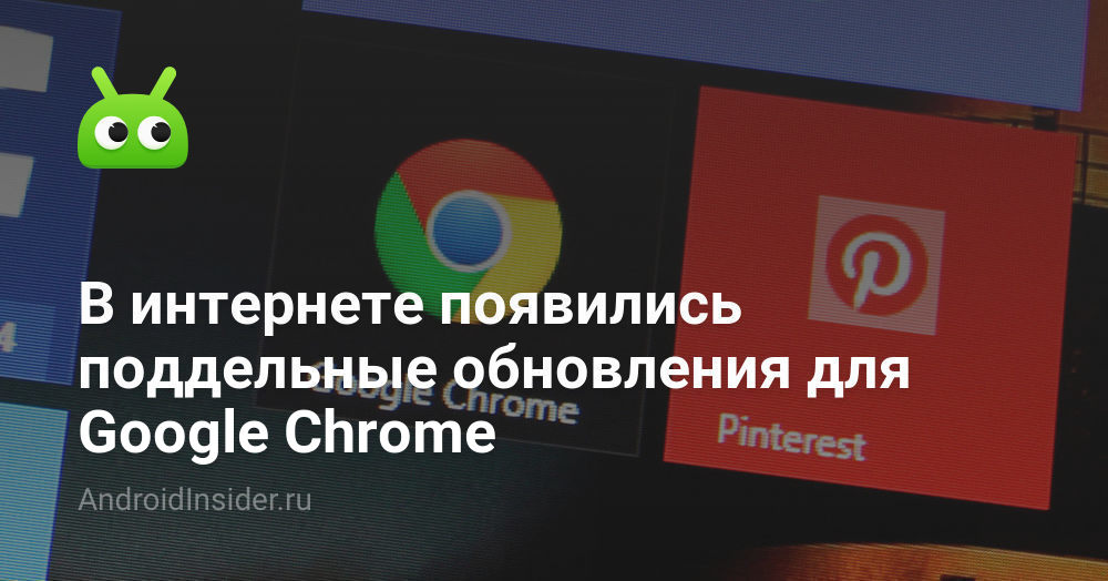 В интернете появились поддельные обновления для Google Chrome - AndroidInsider.ru