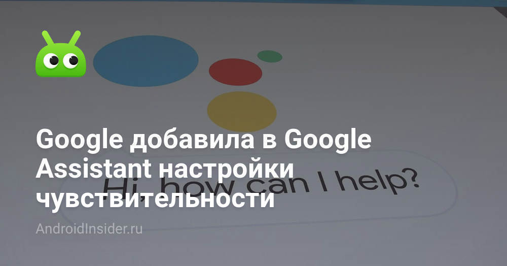 Google добавила в Google Assistant настройки чувствительности - AndroidInsider.ru