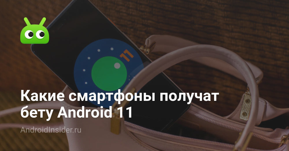 Какие смартфоны получат бету Android 11 - AndroidInsider.ru