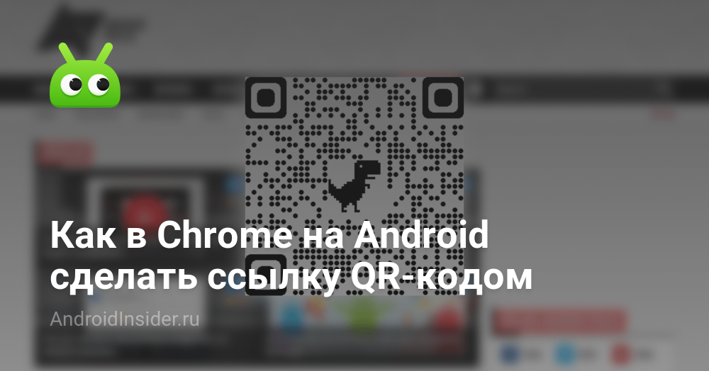 Как в Chrome на Android сделать ссылку QR-кодом - AndroidInsider.ru