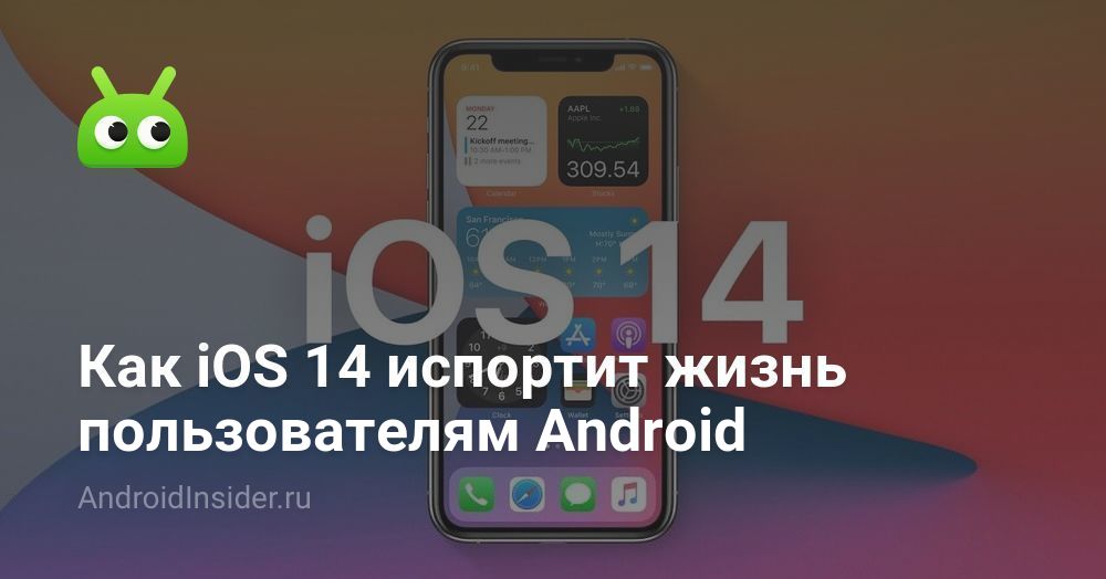 Как iOS 14 испортит жизнь пользователям Android - AndroidInsider.ru