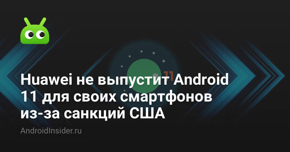 Huawei не выпустит Android 11 для своих смартфонов из-за санкций США - AndroidInsider.ru
