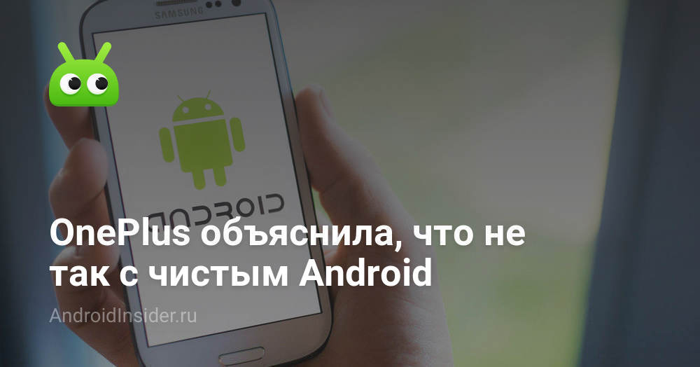 OnePlus объяснила, что не так с чистым Android - AndroidInsider.ru