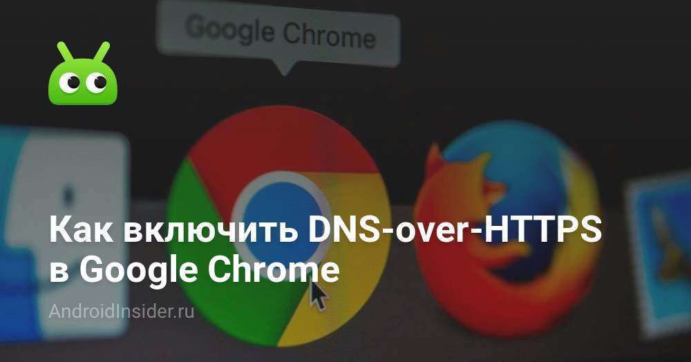 Как включить DNS-over-HTTPS в Google Chrome - AndroidInsider.ru