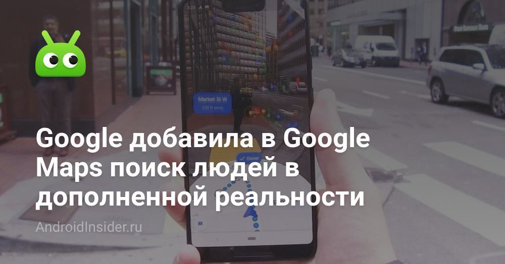 Google добавила в Google Maps поиск людей в дополненной реальности - AndroidInsider.ru