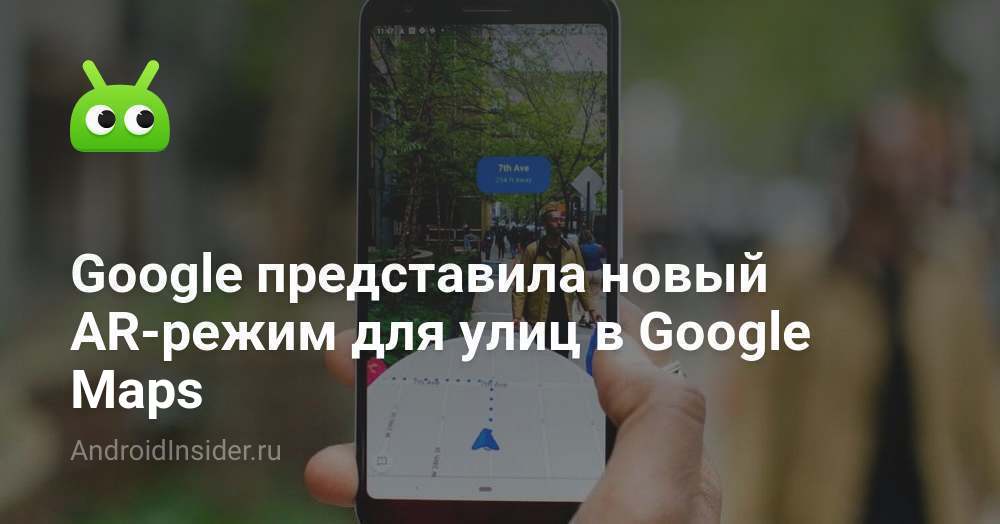 Google представила новый AR-режим для улиц в Google Maps - AndroidInsider.ru