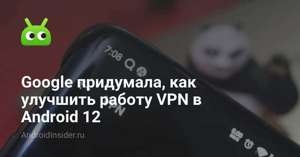 Google придумала, как улучшить работу VPN в Android 12 - AndroidInsider.ru